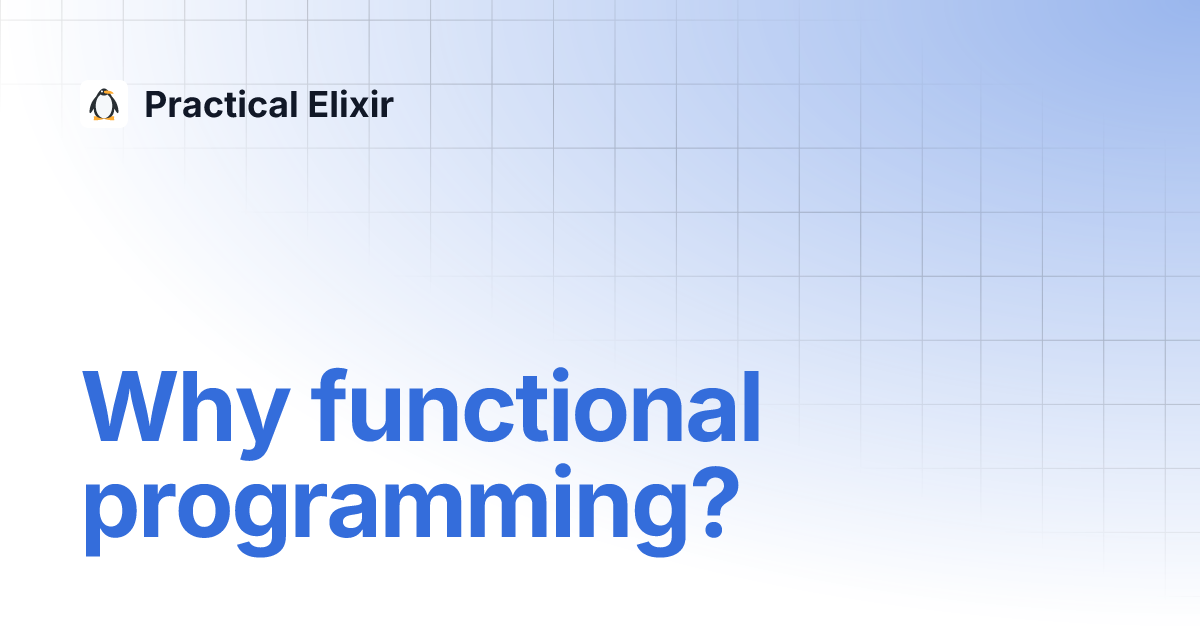 Why functional programming? | Practical Elixir Why functional programming? | Practical Elixir